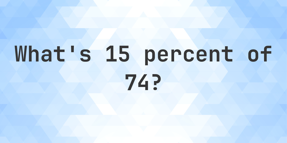 What is 15 percent of 74? - Calculatio