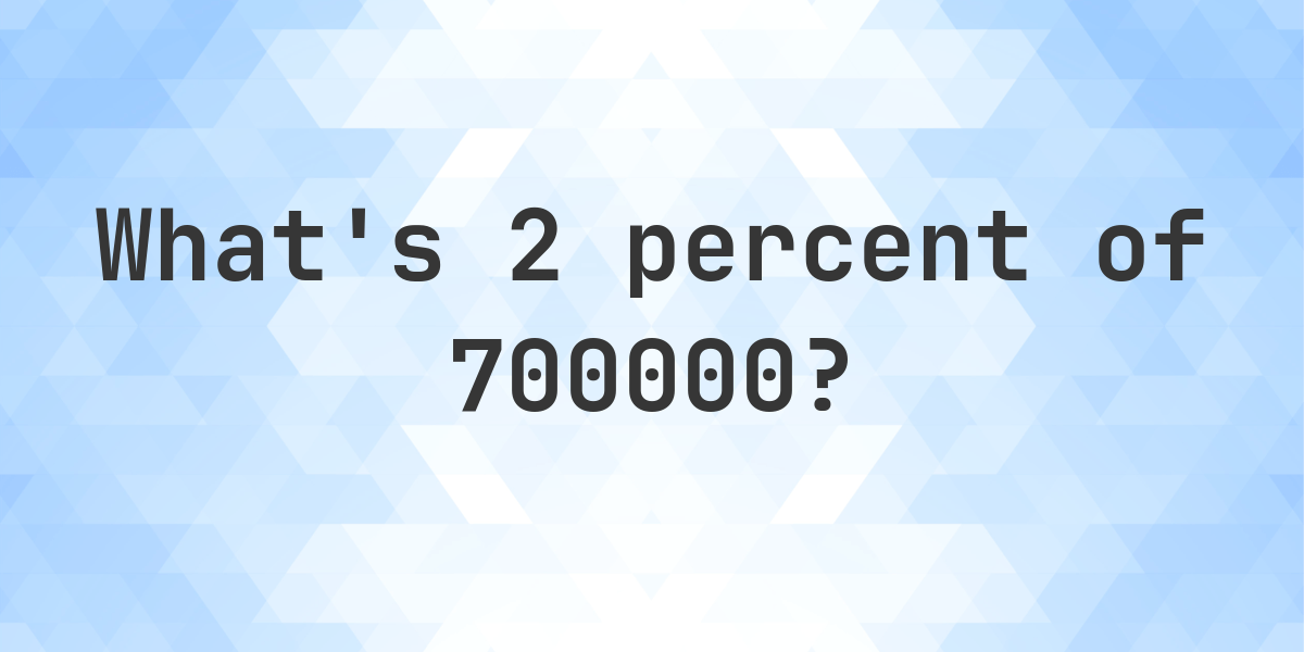 What is 2 percent of 700000? - Calculatio