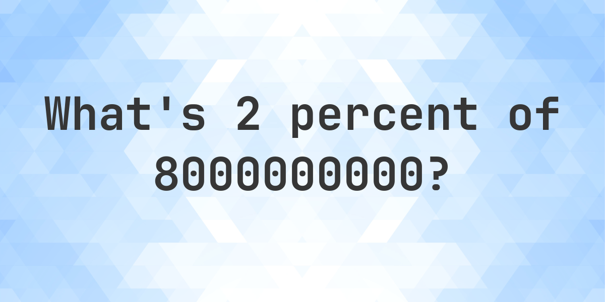 What is 2 percent of 8000000000? - Calculatio