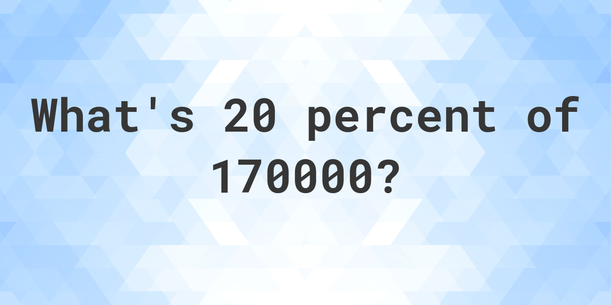 What is 20 percent of 170000? - Calculatio