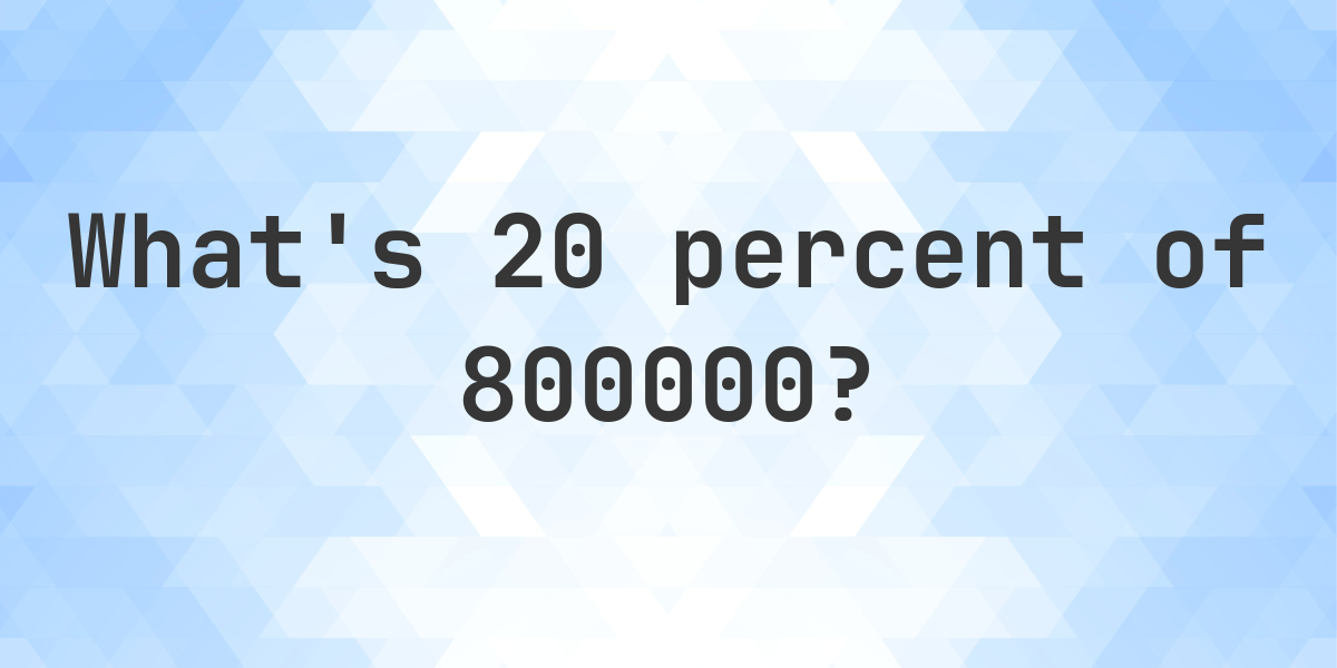 What is 20 percent of 800000? - Calculatio