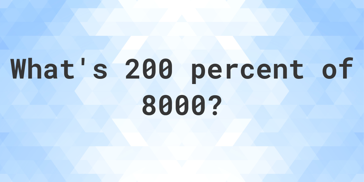 What is 200 percent of 8000? - Calculatio