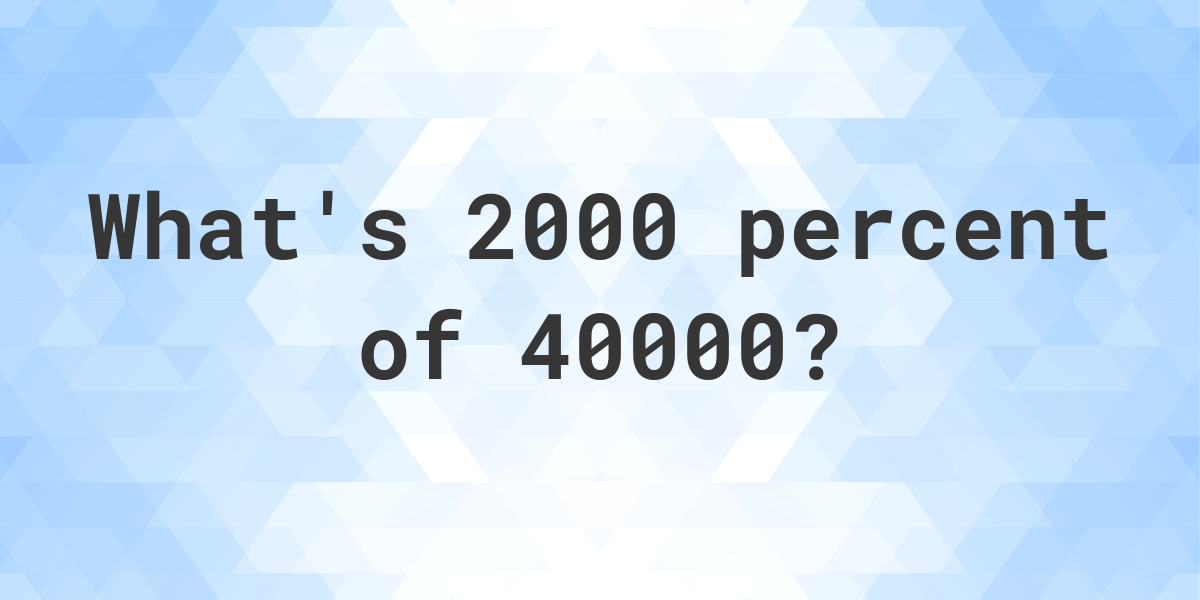 What is 2000 percent of 40000? - Calculatio