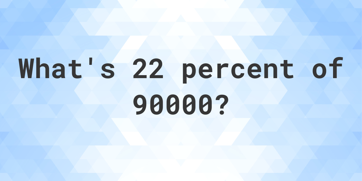 What is 22 percent of 90000? - Calculatio