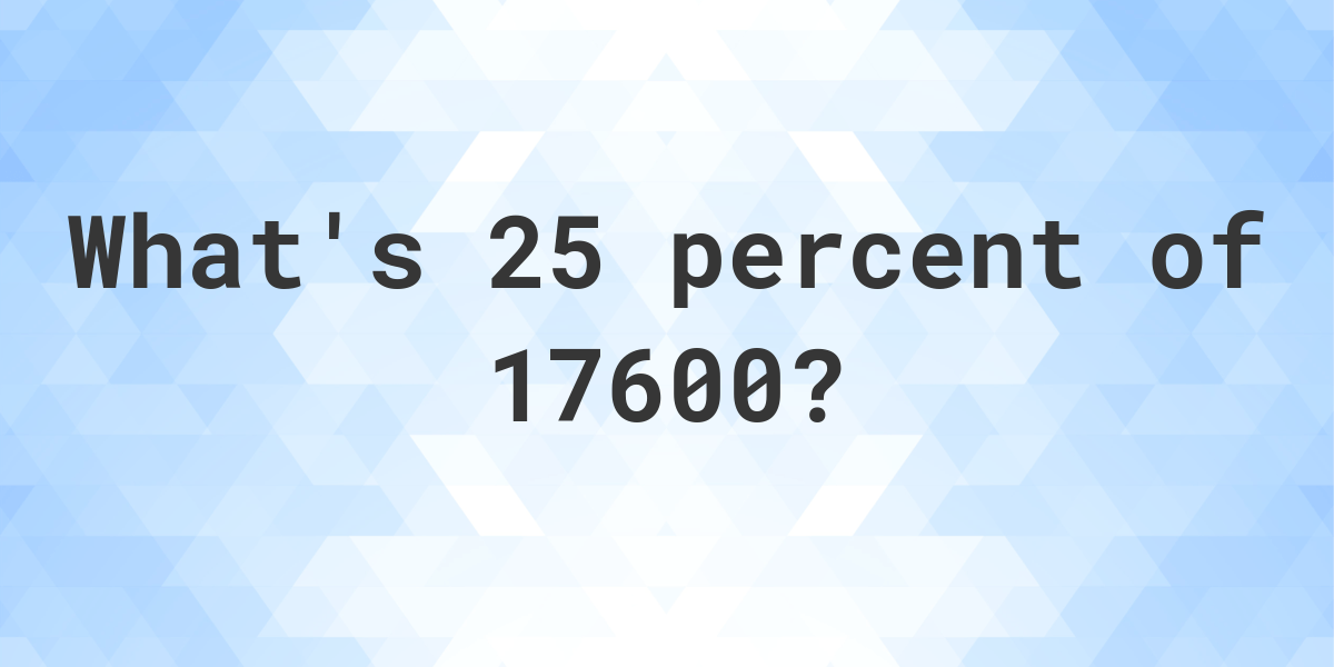 What is 25 percent of 17600? - Calculatio