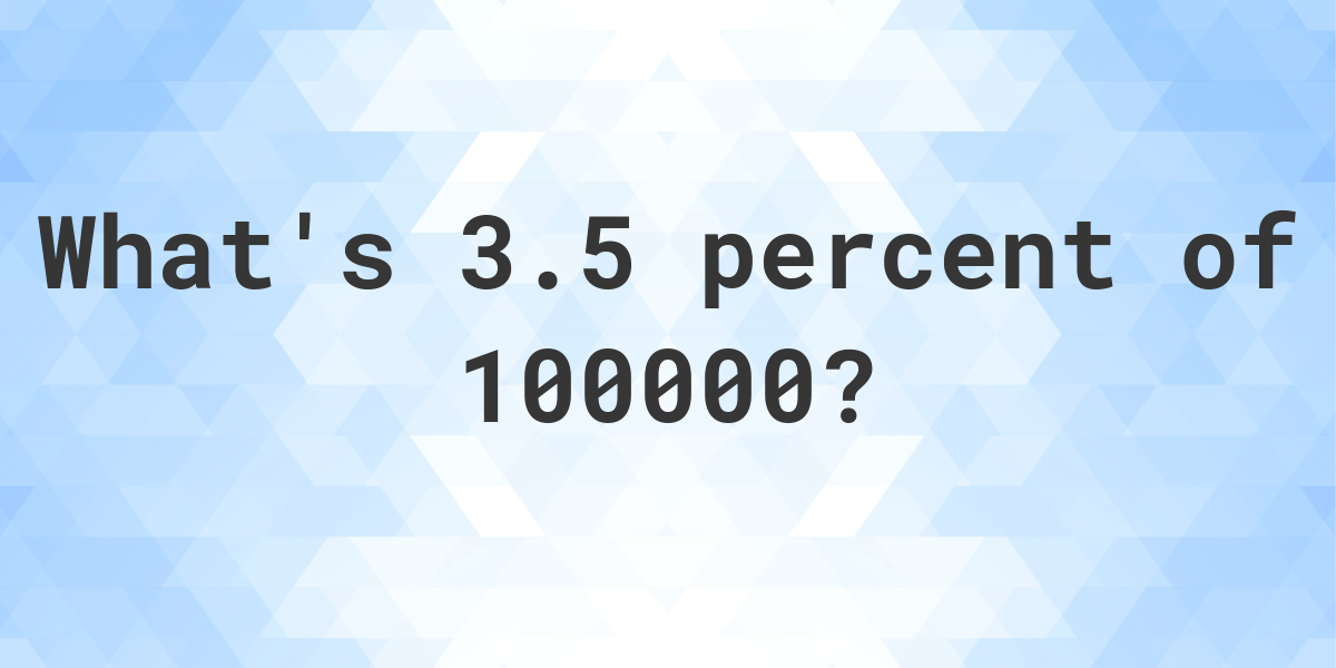 What is 3.5 percent of 100000? - Calculatio