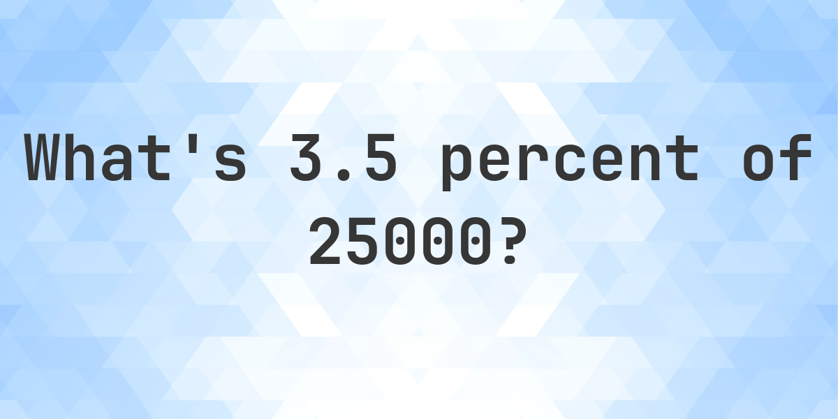What is 3.5 percent of 25000? - Calculatio