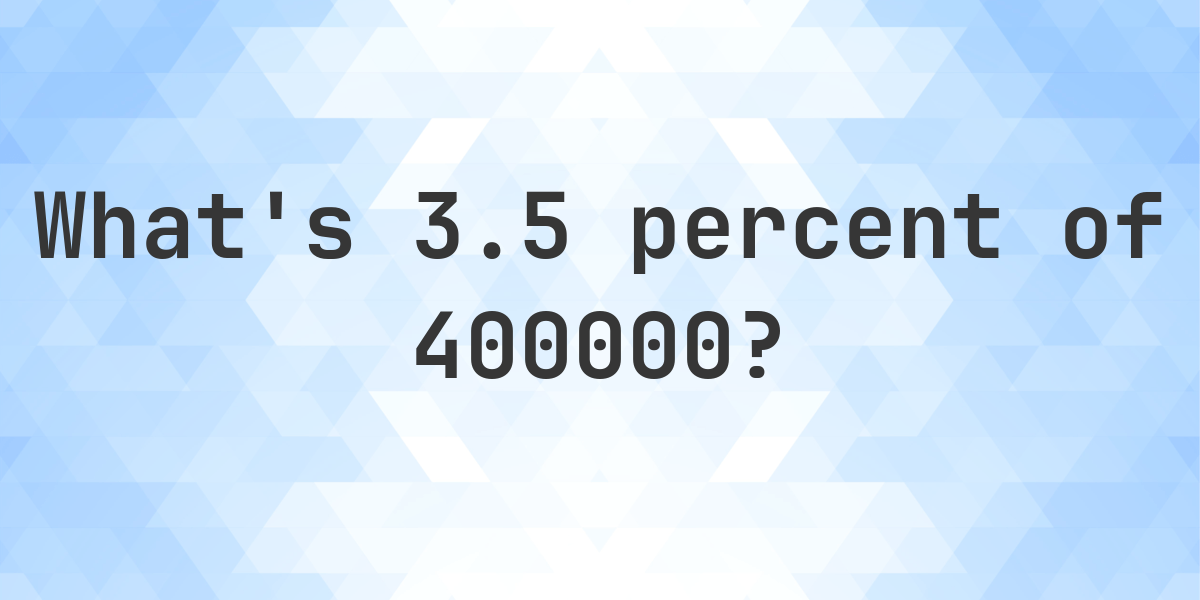 What is 3.5 percent of 400000? - Calculatio
