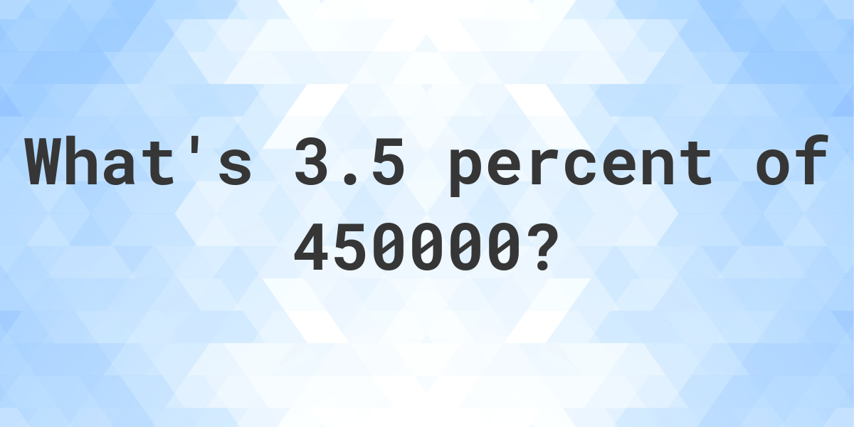 What is 3.5 percent of 450000? - Calculatio
