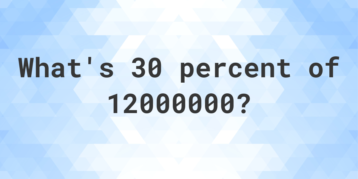 What is 30 percent of 12000000? - Calculatio