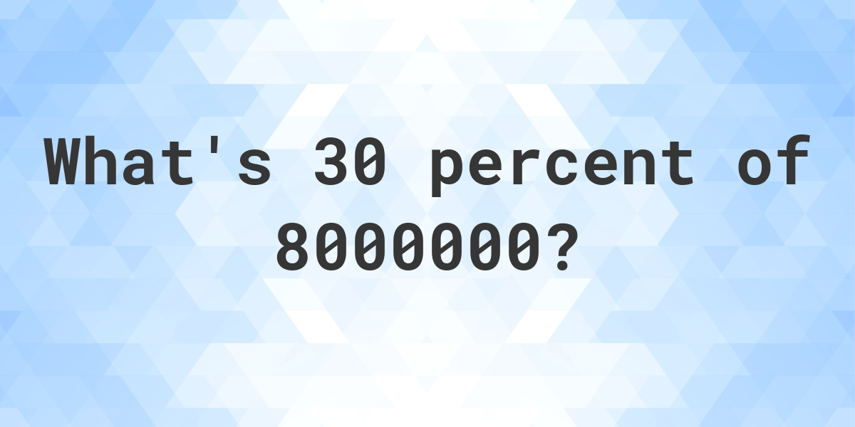 What is 30 percent of 8000000? - Calculatio