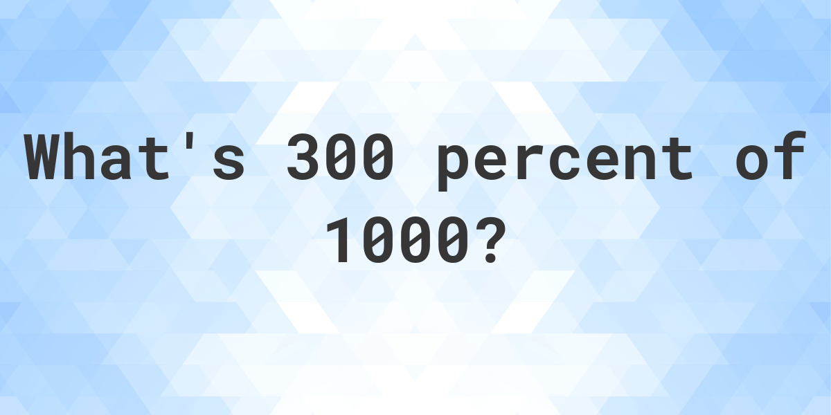 What is 300 percent of 1000? - Calculatio