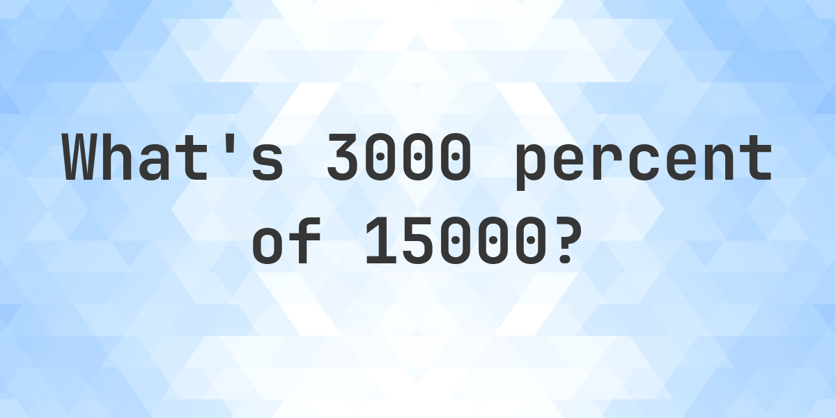 What is 3000 percent of 15000? - Calculatio