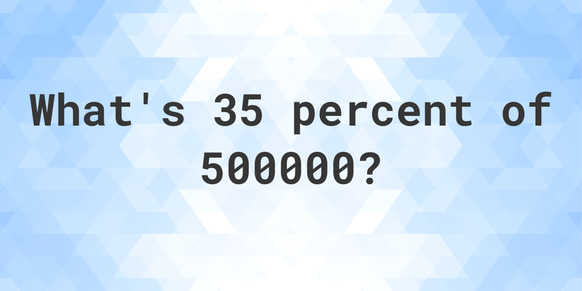 What is 35 percent of 500000? - Calculatio