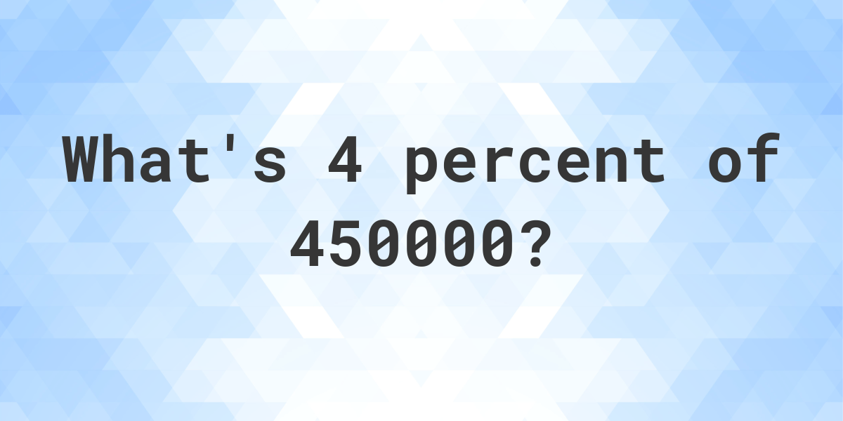 What is 4 percent of 450000? - Calculatio