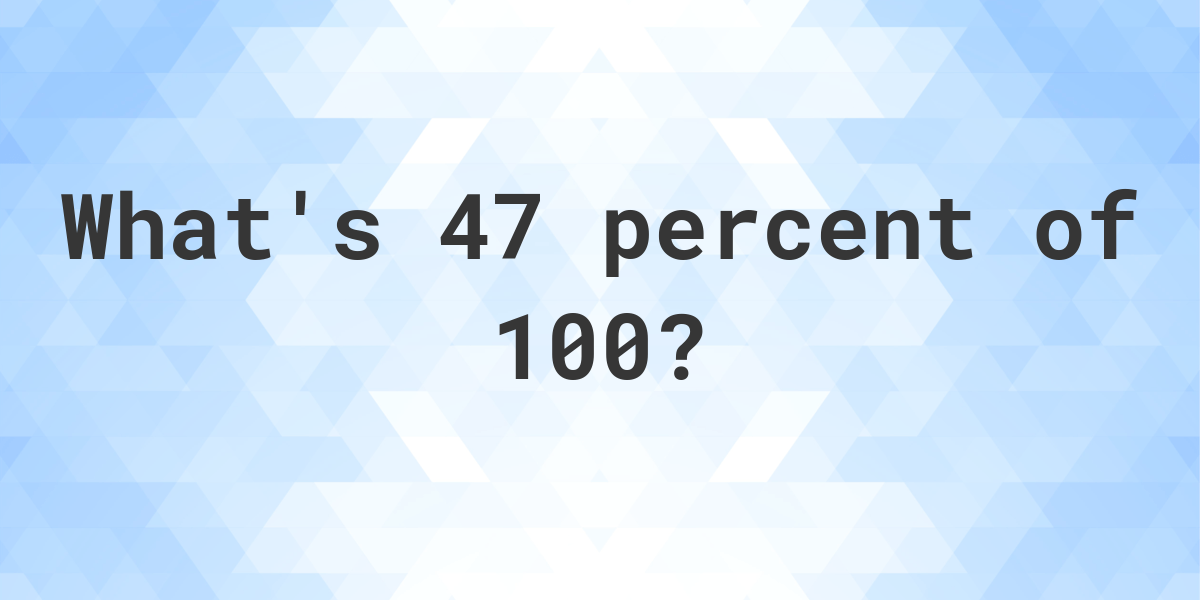 What is 47 percent of 100? - Calculatio
