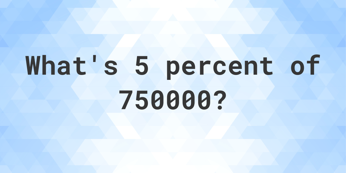 What is 5 percent of 750000? - Calculatio