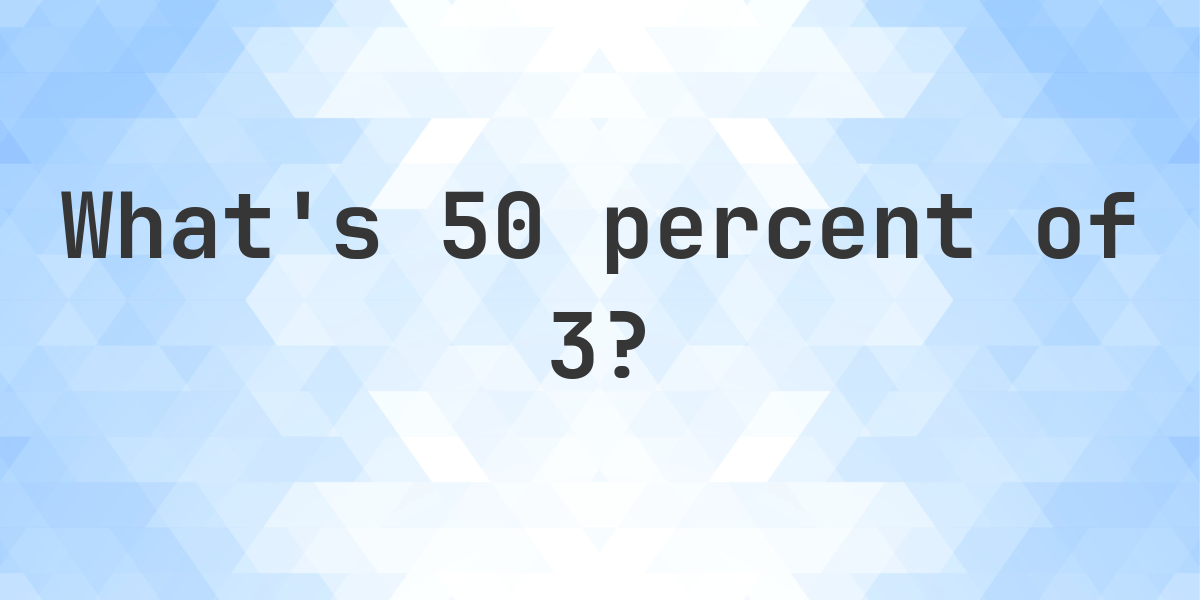 What is 50 percent of 3? - Calculatio