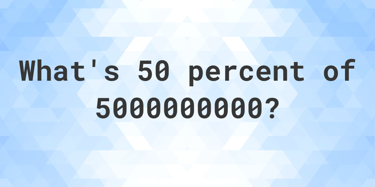 What is 50 percent of 5000000000? - Calculatio