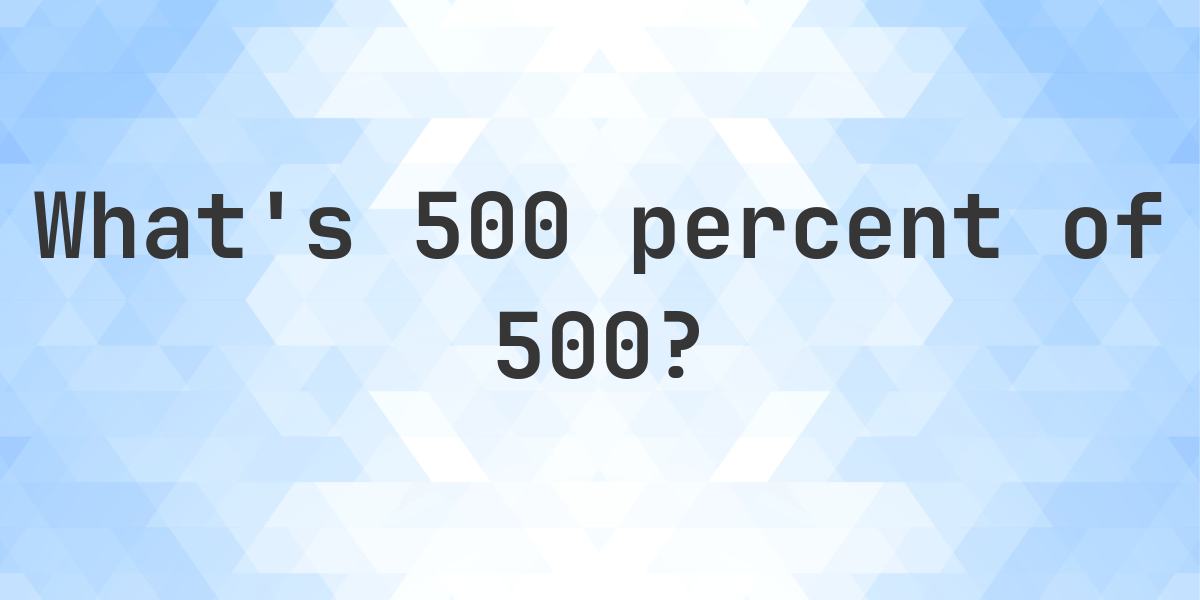 What is 500 percent of 500? - Calculatio