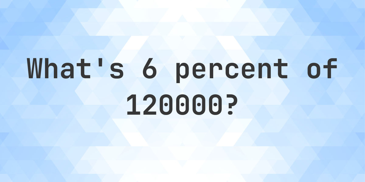 What Is 6 Percent Of 120000 Calculatio