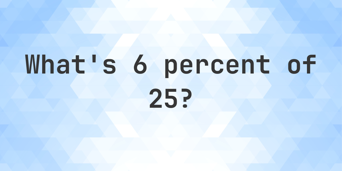What Is 6 Percent Of 25 Calculatio