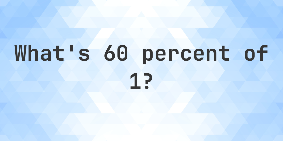 What is 60 percent of 1? - Calculatio