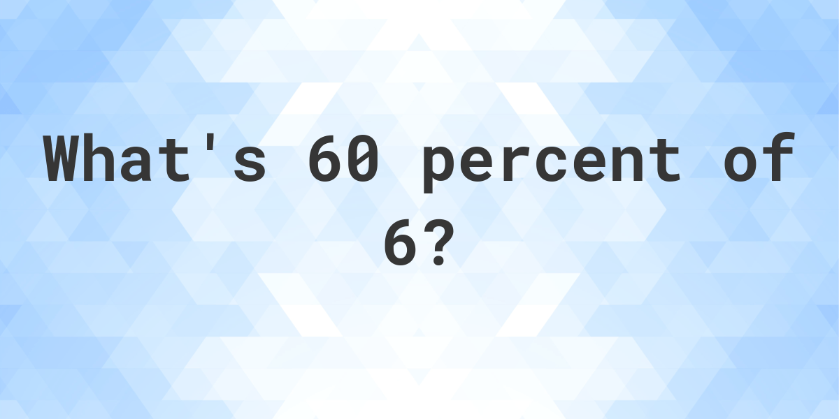 What is 60 percent of 6? - Calculatio