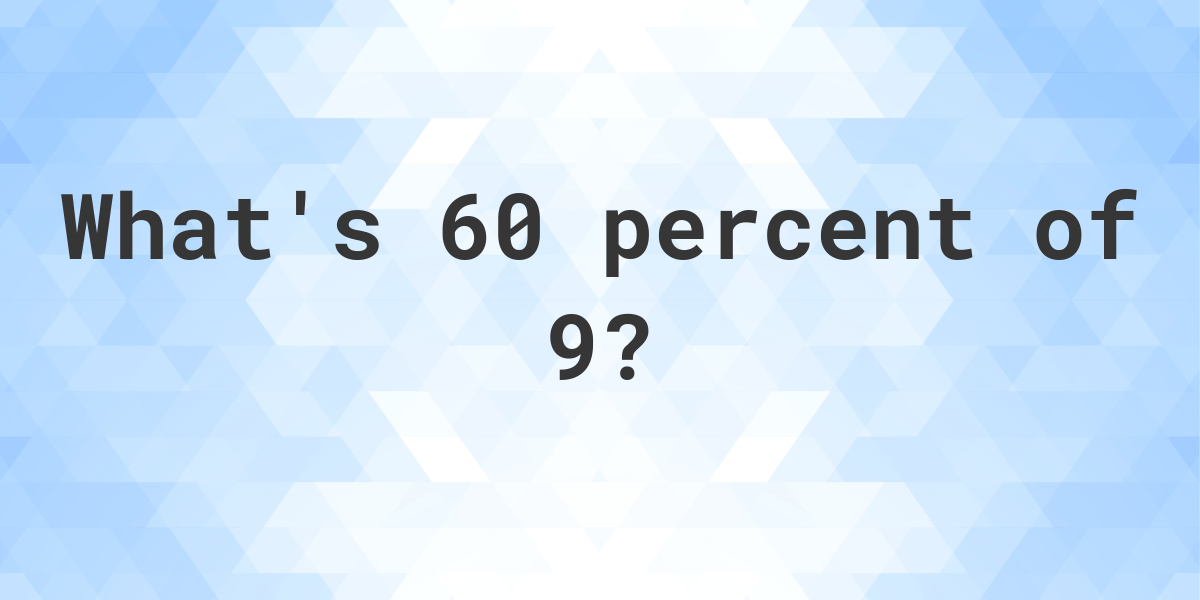 What is 60 percent of 9? - Calculatio