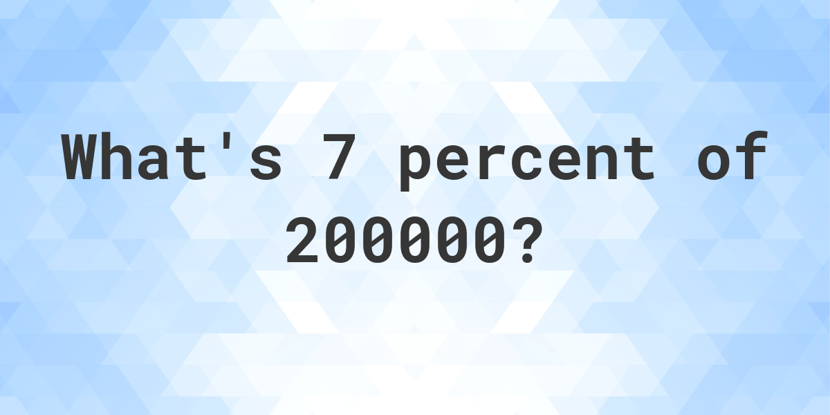 What is 7 percent of 200000? - Calculatio