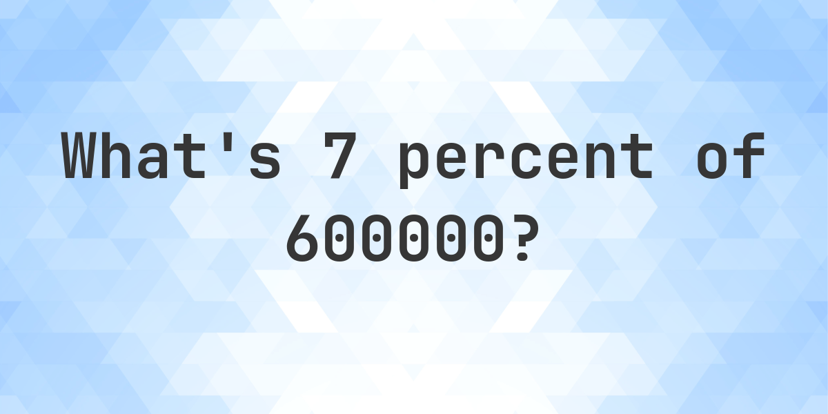 What is 7 percent of 600000? - Calculatio
