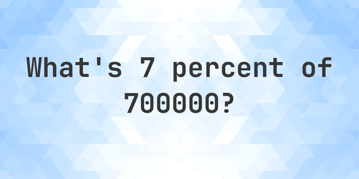 What is 7 percent of 700000? - Calculatio