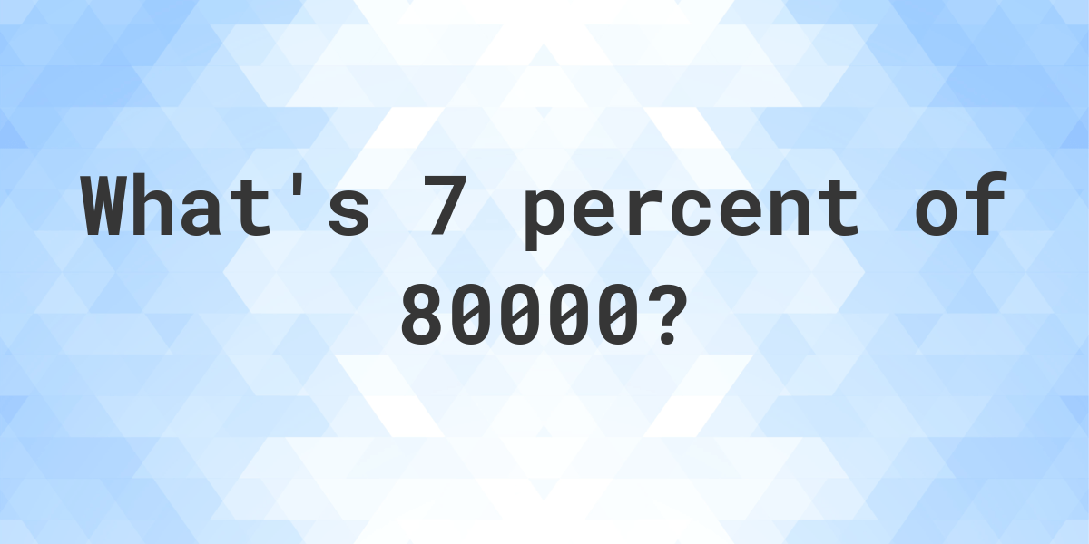 What is 7 percent of 80000? - Calculatio
