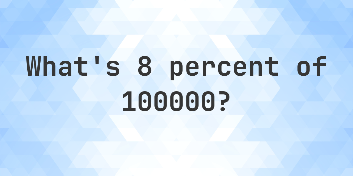 What is 8 percent of 100000? - Calculatio