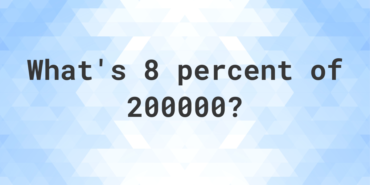 What is 8 percent of 200000? - Calculatio