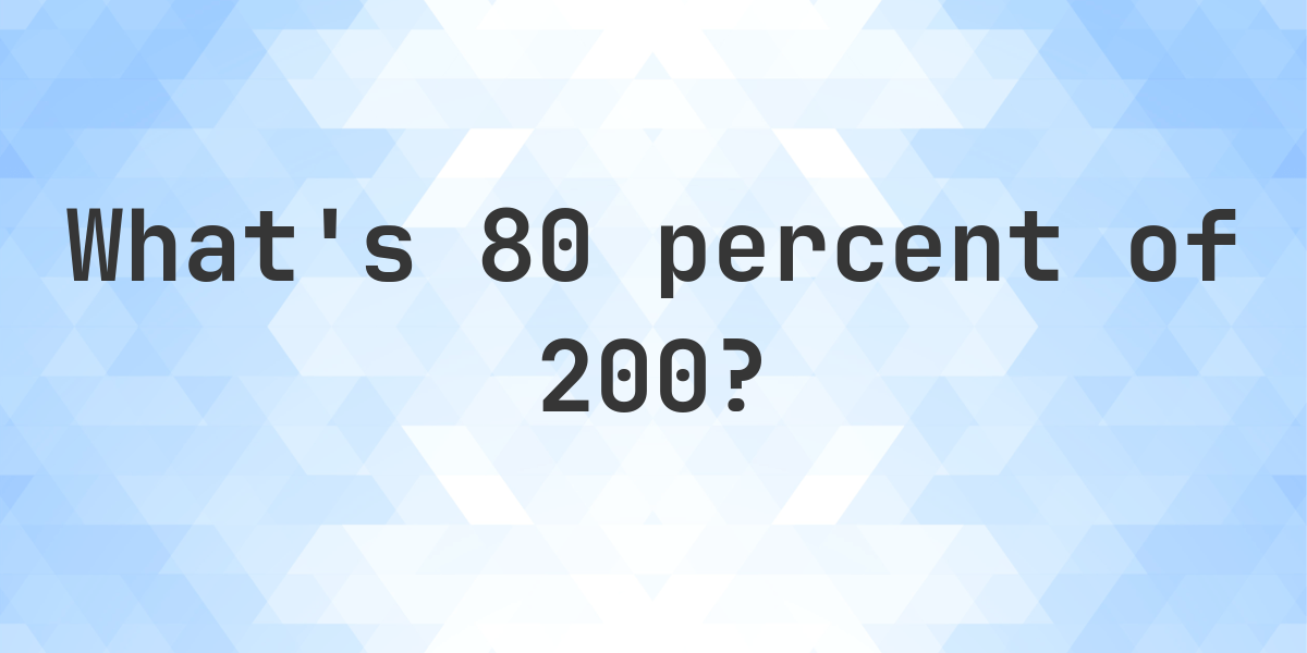 What Is 80 Percent Of 200 Calculatio