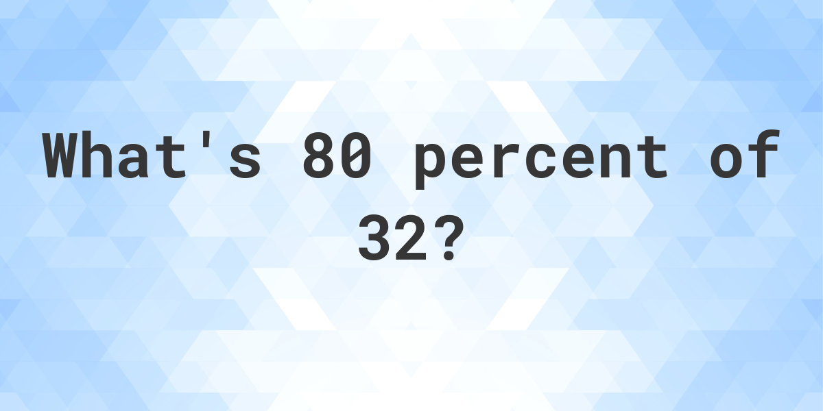 What is 80 percent of 32? - Calculatio