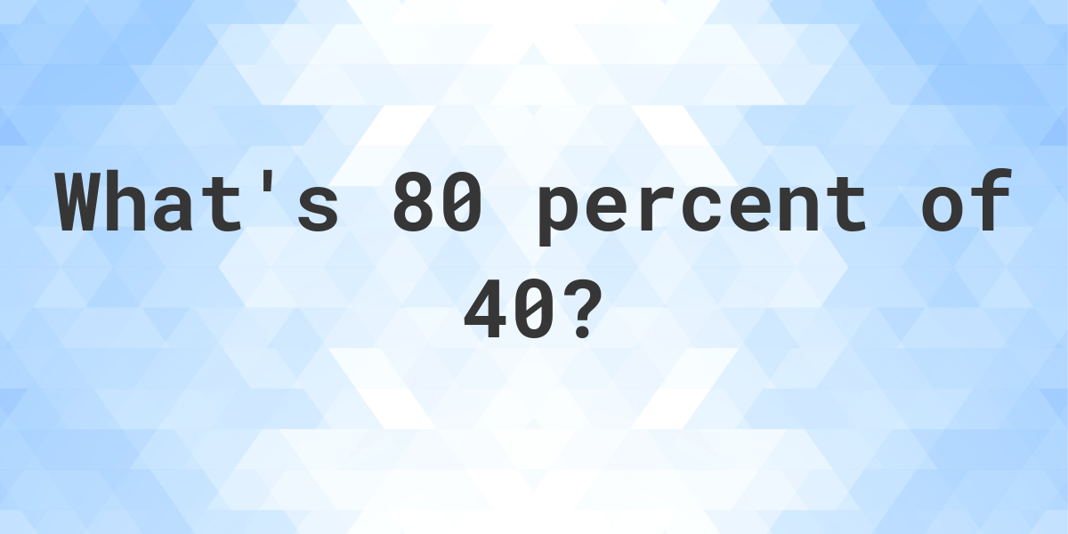 What is 80 percent of 40? - Calculatio