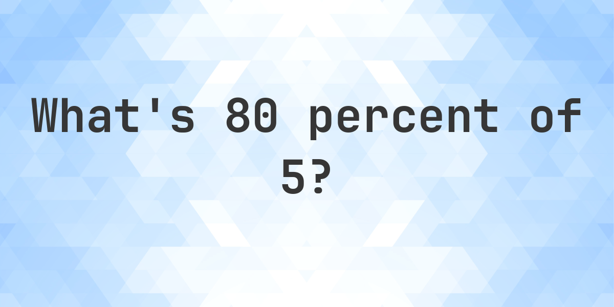 What Is 80 Percent Of 5 Calculatio