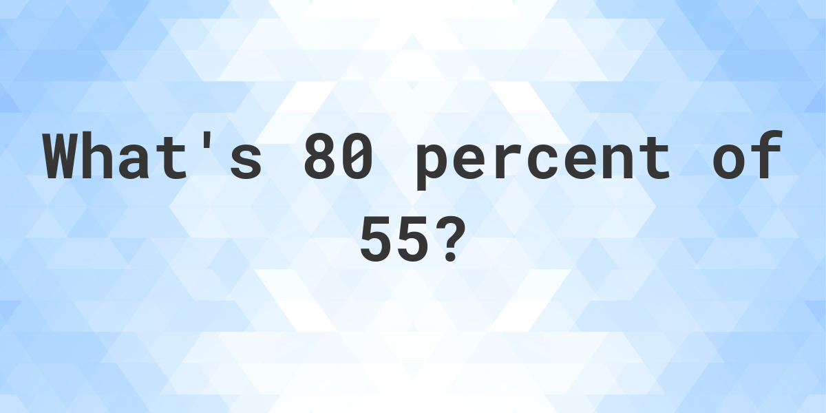 What is 80 percent of 55? - Calculatio