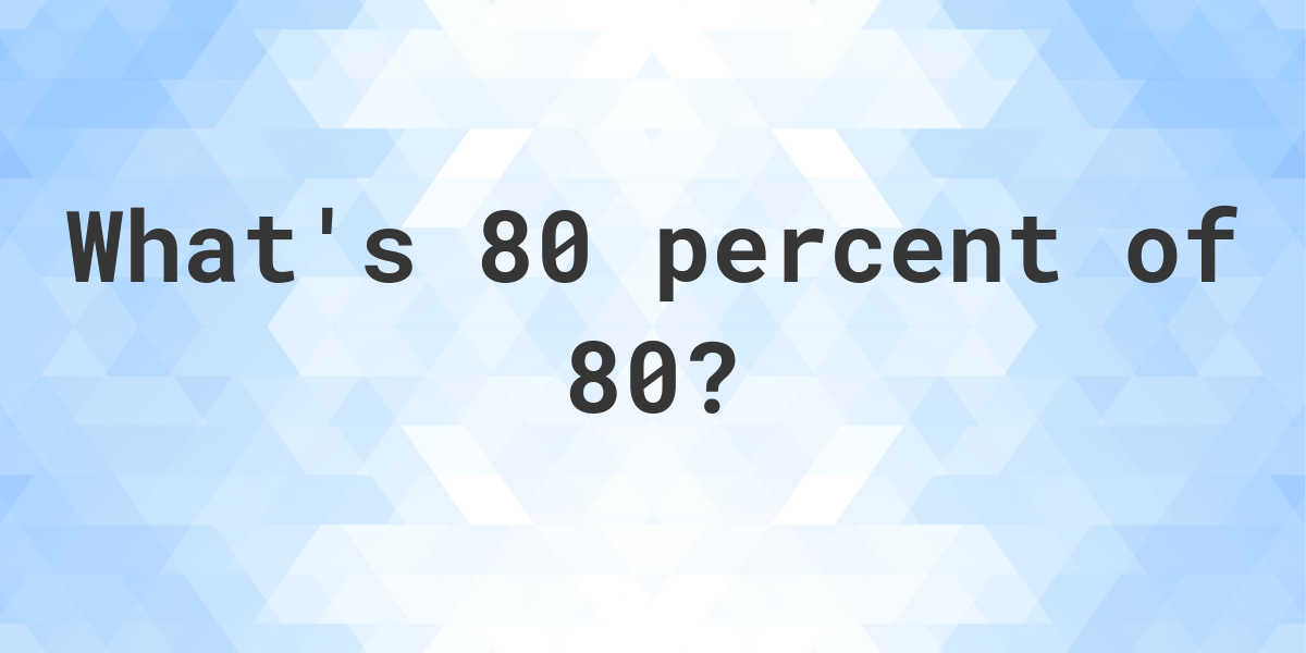 What is 80 percent of 80? - Calculatio