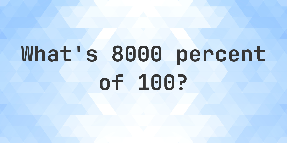 What is 8000 percent of 100? - Calculatio