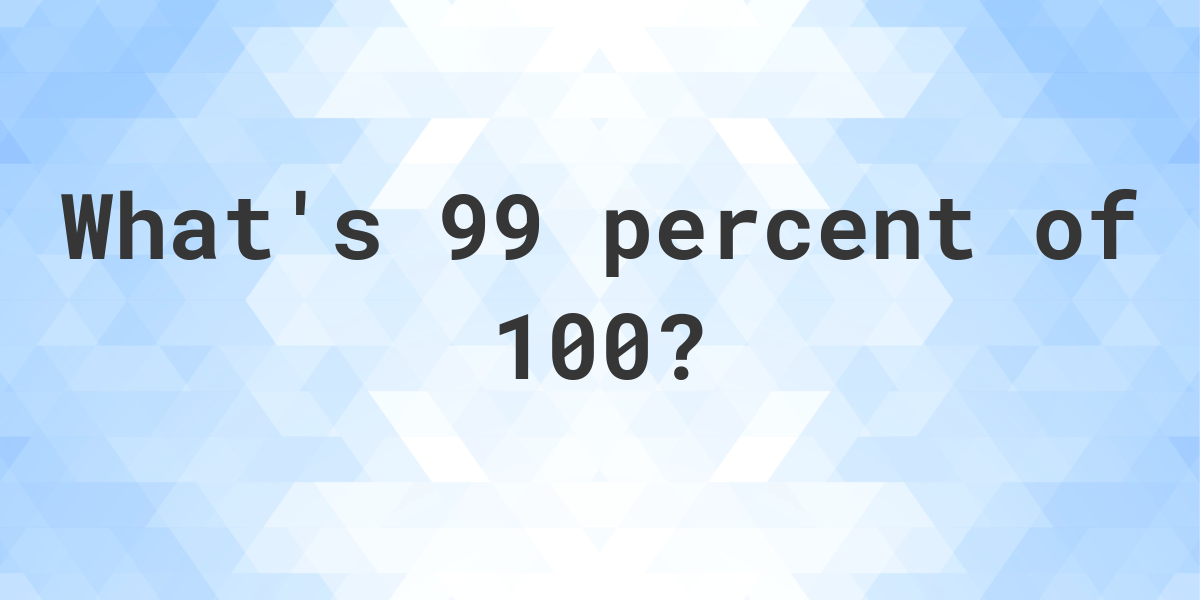 What is 99 percent of 100? - Calculatio