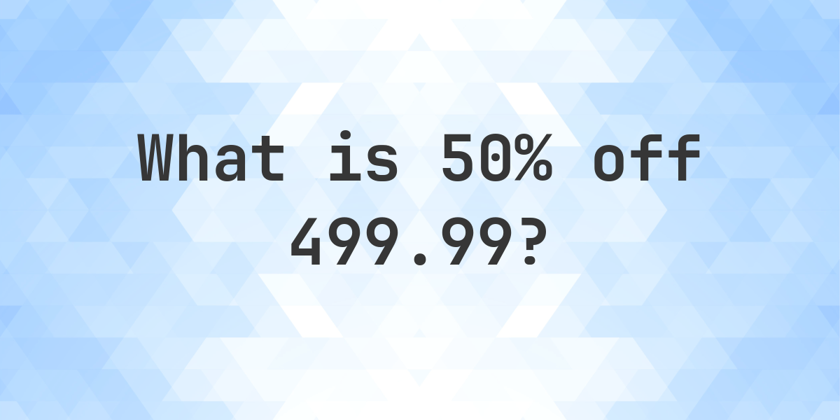 What is 50% off 499.99? - Calculatio