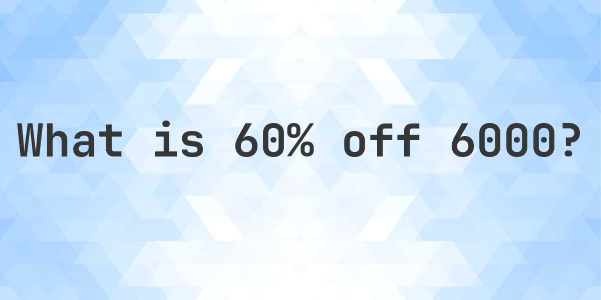 What is 60% off 6000? - Calculatio
