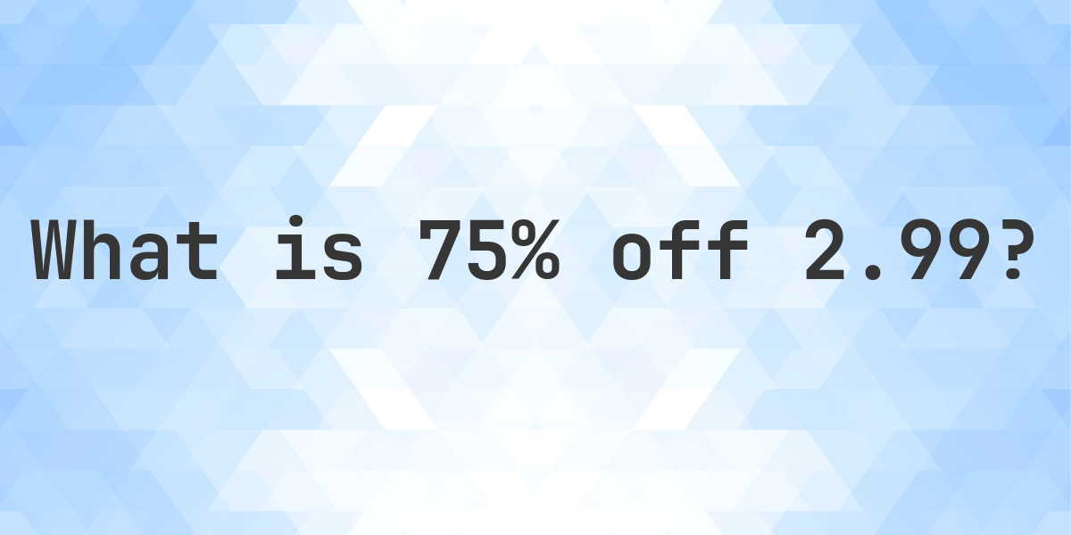 What is 75% off 2.99? - Calculatio