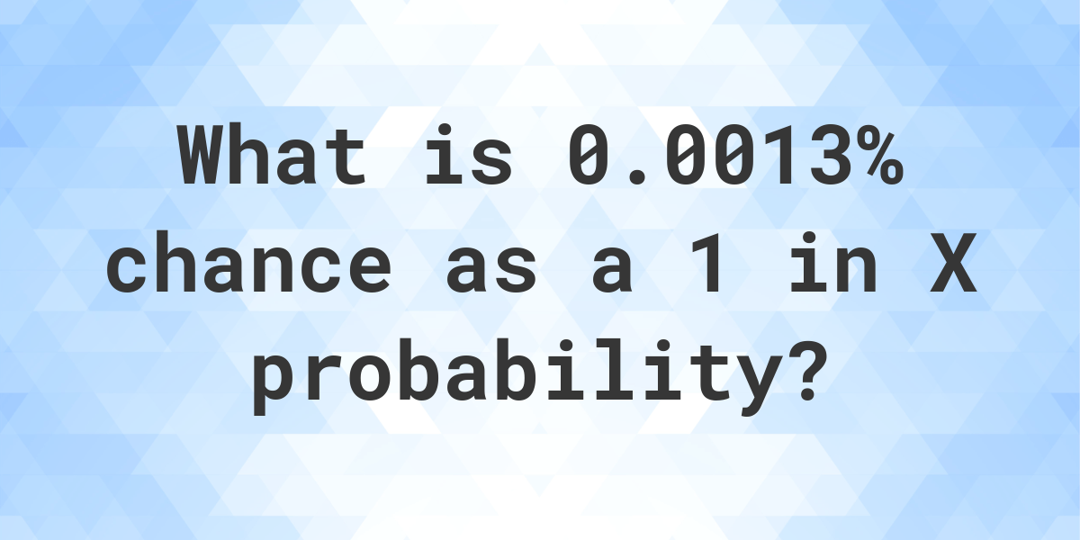 0.0013% as a 1 in X probability - Calculatio