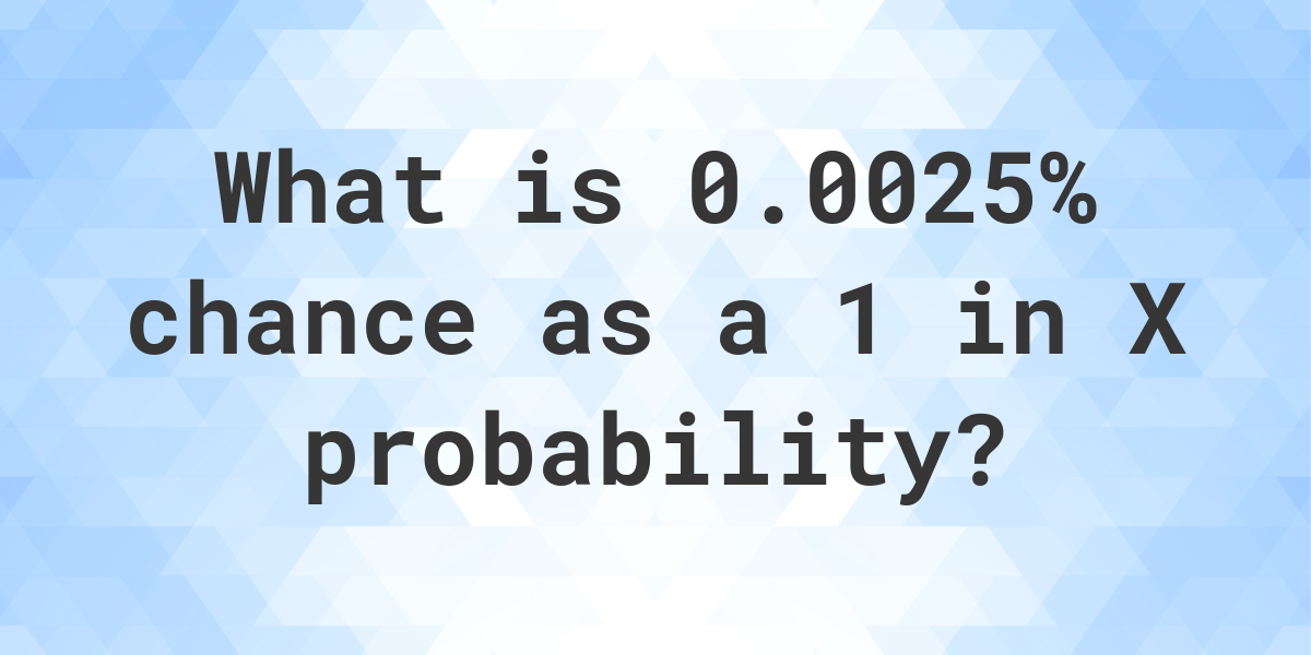 0.0025% as a 1 in X probability - Calculatio