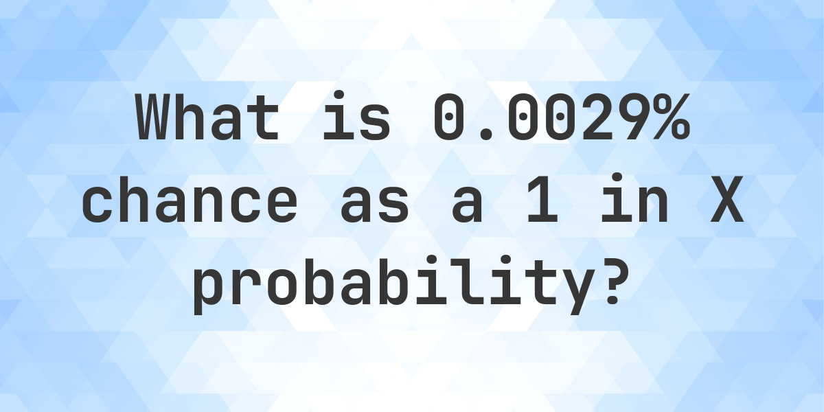 0.0029% as a 1 in X probability - Calculatio