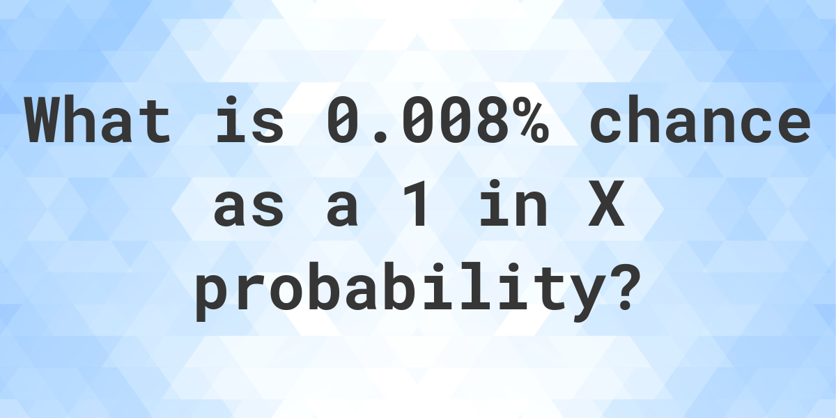 0.008% as a 1 in X probability - Calculatio
